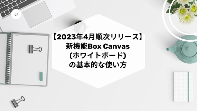 【2023年4月順次リリース】新機能Box Canvasの基本的な使い方 | デイの情報ブログ