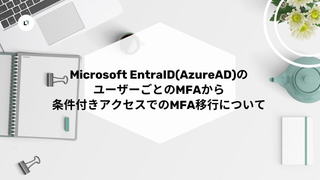 Microsoft EntraID(AzureAD)のユーザーごとのMFAから条件付きアクセスでのMFA移行について | デイの情報ブログ